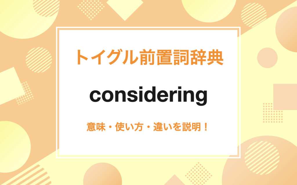 英語のconsideringの使い方！意味、例文、読み方をわかりやすく解説