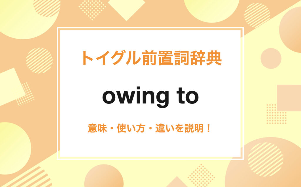 英語のowing to の使い方！意味、読み方、例文をわかりやすく解説