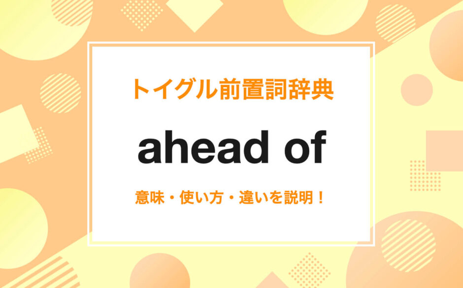 英語のahead ofの使い方！意味・読み方・例文をわかりやすく説明
