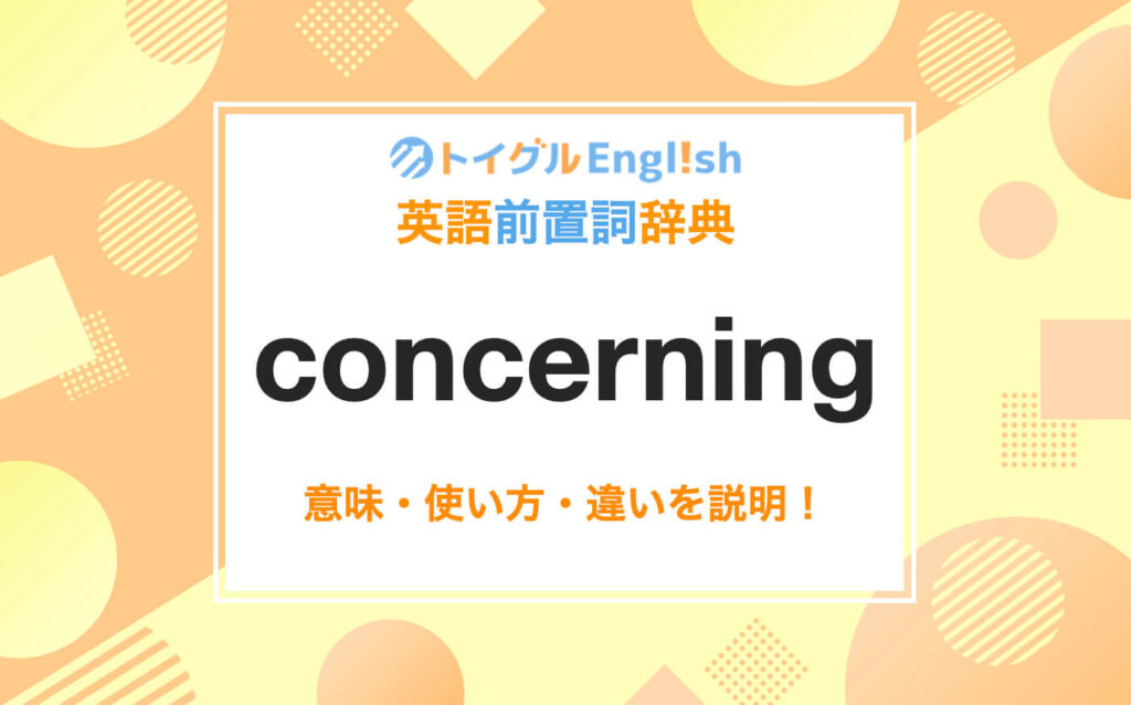 英語のconcerningの使い方！意味、例文、読み方やaboutとの違いをわかりやすく説明