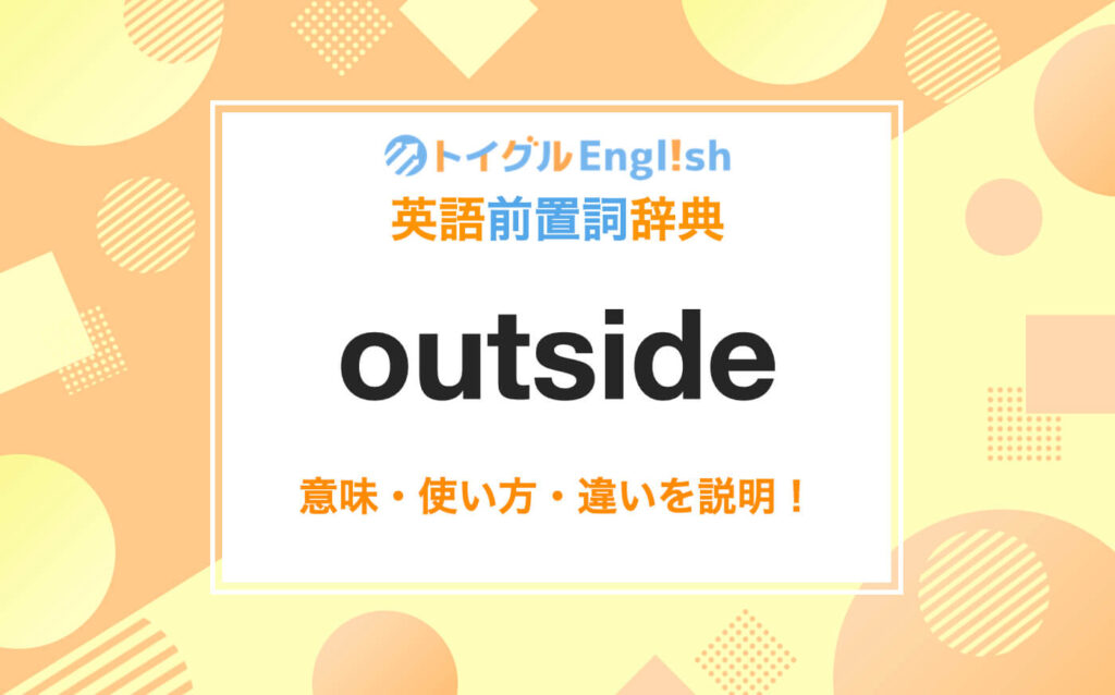 英語のoutsideの使い方！前置詞用法, 副詞用法, 形容詞用法, 名詞用法をまとめてわかりやすく解説します
